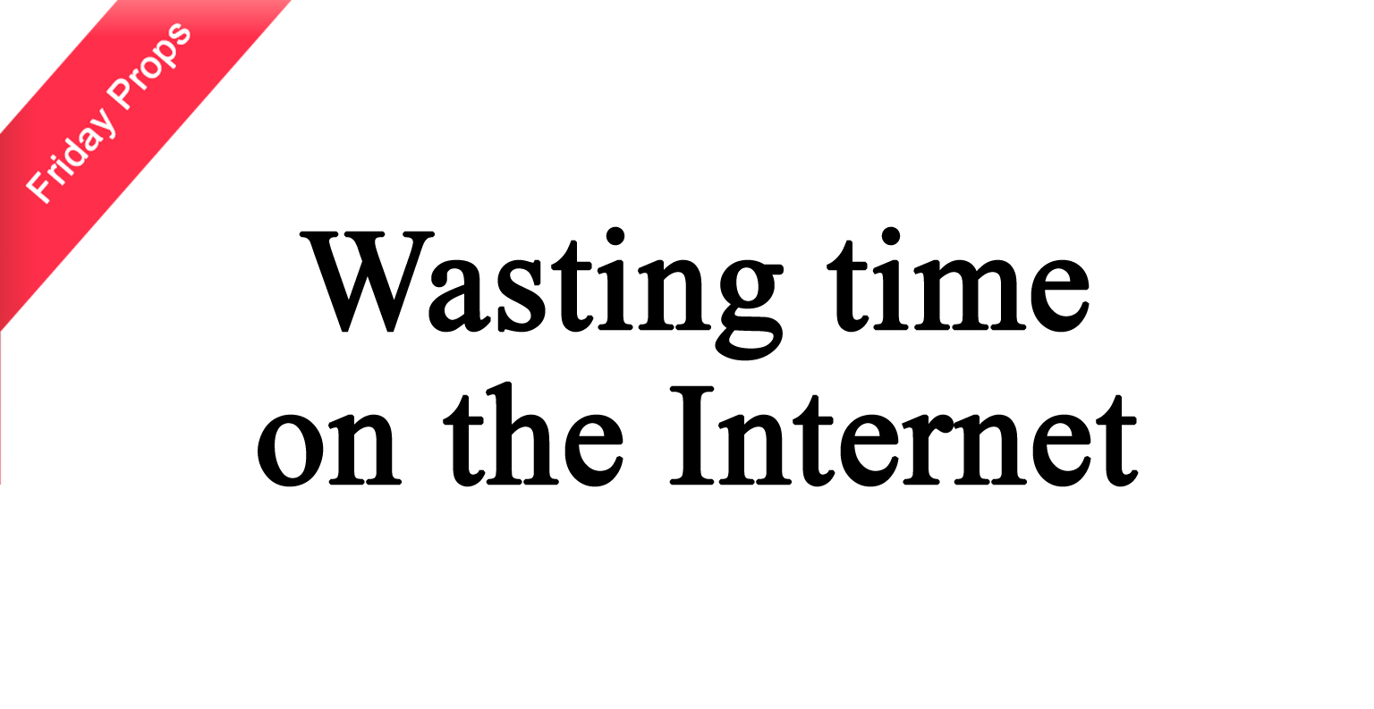 Friday Props Wasting Time on the Internet